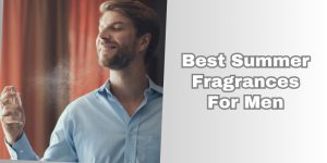 Top 10 Best Summer Fragrances For Men In 2025