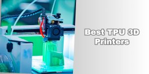 Top 10 Best TPU 3D Printers – 2025